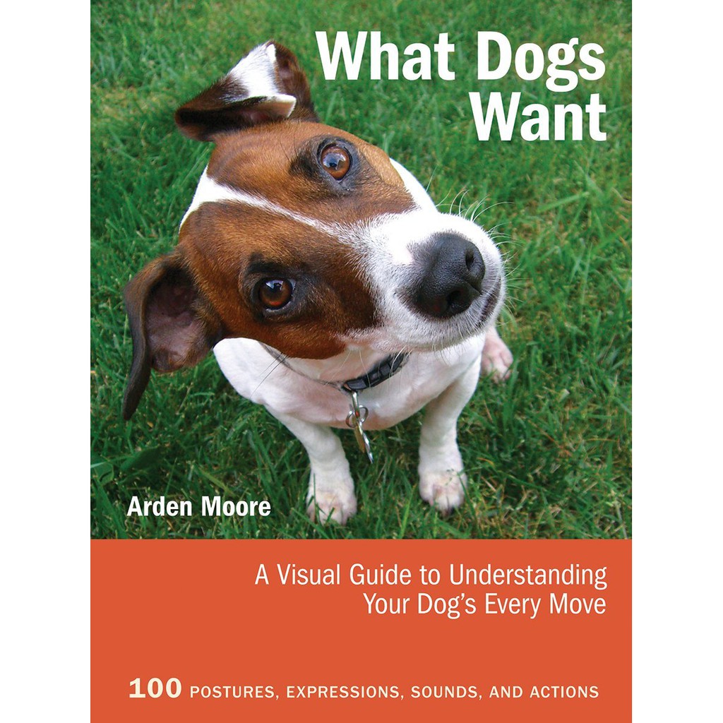 WHAT DOGS WANT - VISUAL GUIDE TO UNDERSTANDING YOUR DOG'S EVERY MOVE ...