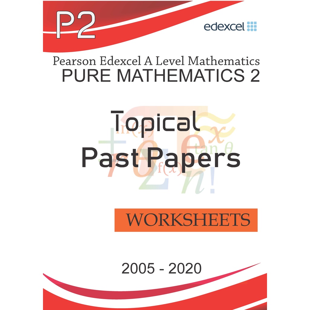 A Level EDEXCEL Pure Mathematics (P2)-Topical Past Papers -(Student's Book) [Year 2005-Jan 2020 ...
