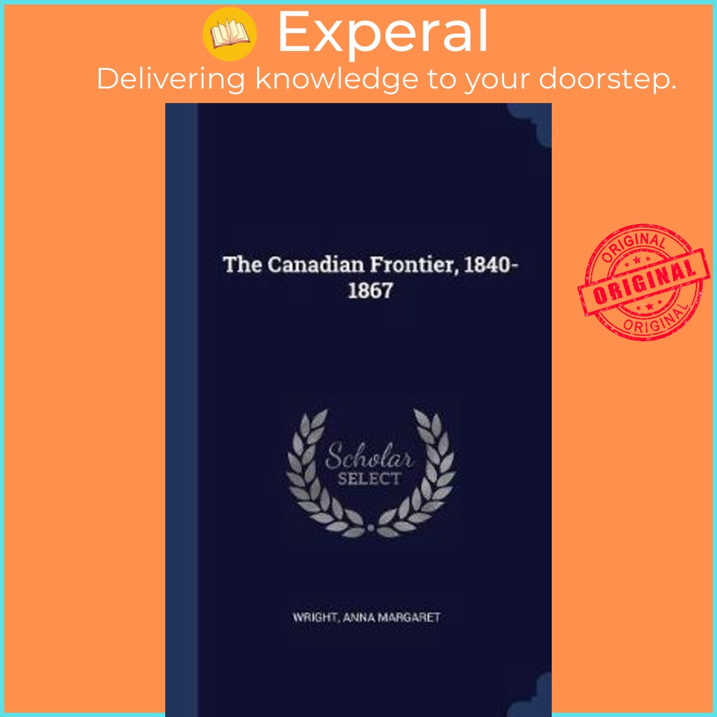The Canadian Frontier, 1840-1867 by Anna Margaret Wright (hardcover ...