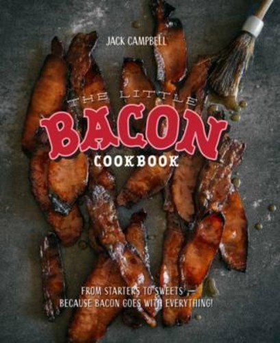 The Little Bacon Cookbook : From Starters to Sweets - Because Bacon ...
