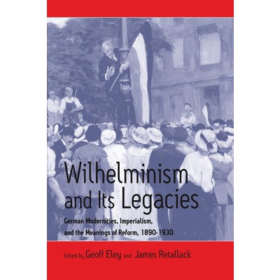 Wilhelminism and Its Legacies - German Modernities, Imperialism, and ...
