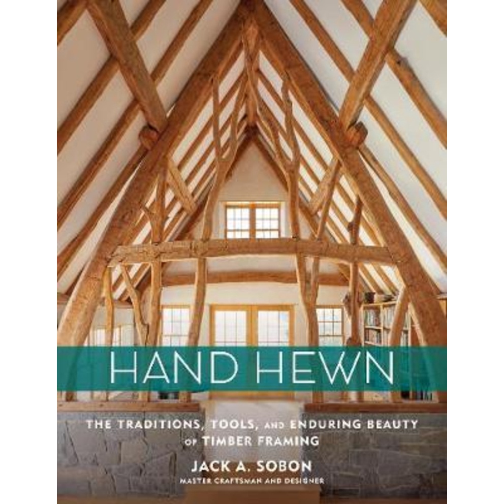 Hand Hewn: The Traditions, Tools and Enduring Beauty of Timber Framing ...