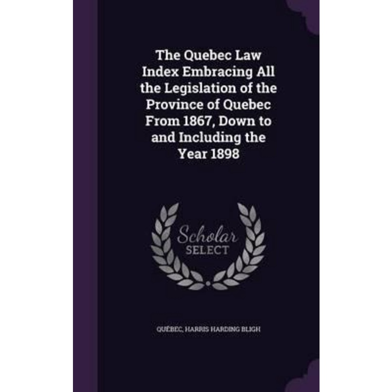 The Quebec Law Index Embracing All the Legislation of the Province of ...