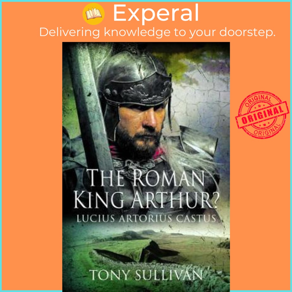 The Roman King Arthur? : Lucius Artorius Castus by Tony Sullivan (UK ...