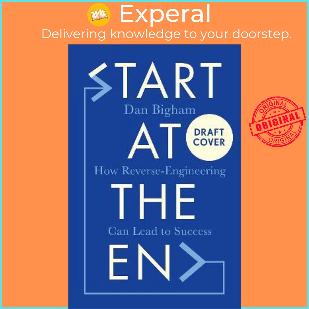 Start at the End : How Reverse-Engineering Can Lead to Success by Dan Bigham (UK edition ...