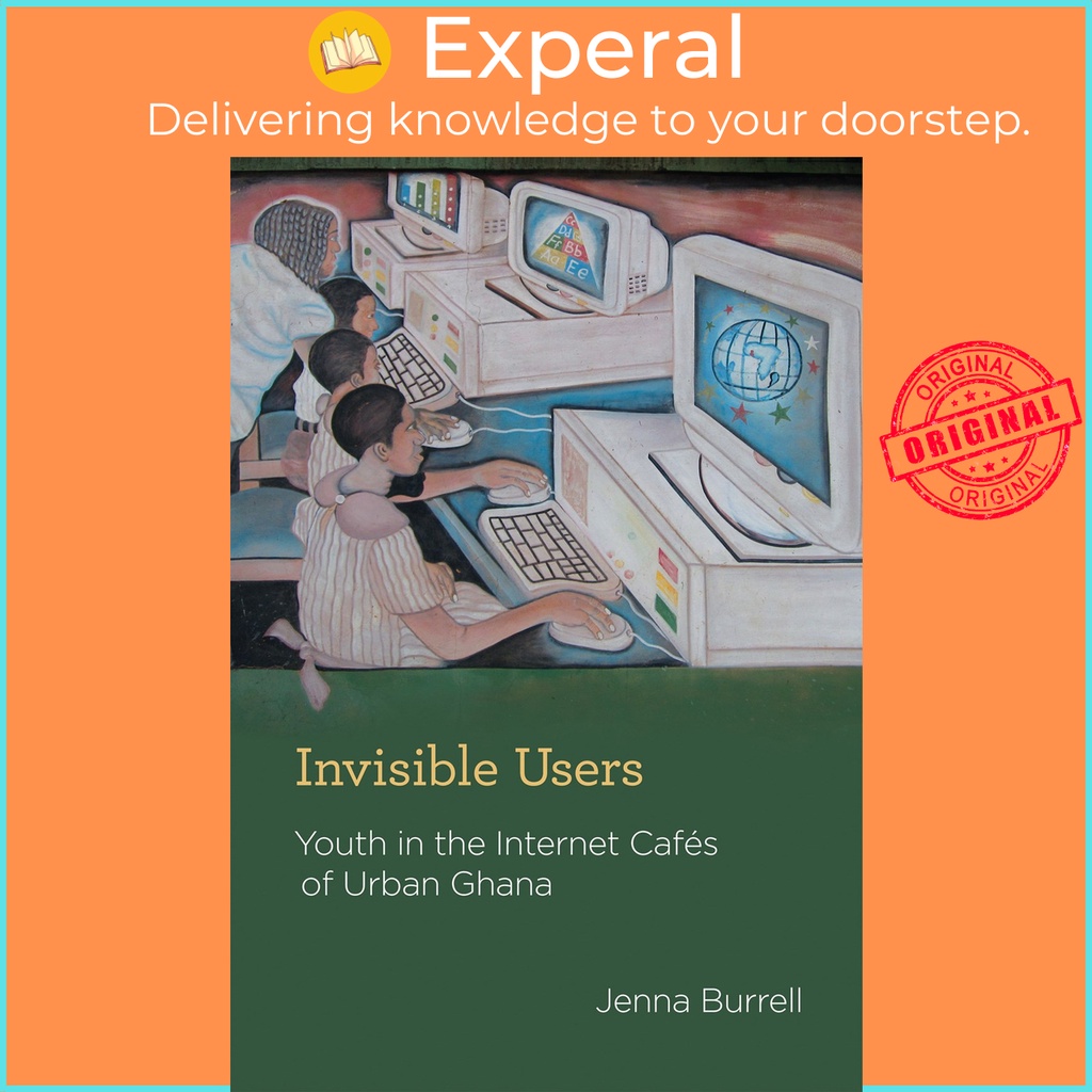 Invisible Users : Youth in the Internet Cafes of Urban Ghana by Jenna Burrell (US edition ...