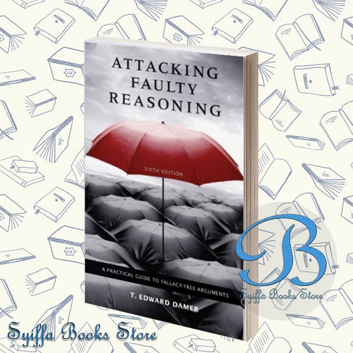Attacking Faulty Reasoning: Practical Guide to Fallacy-Free Argumentsa ...