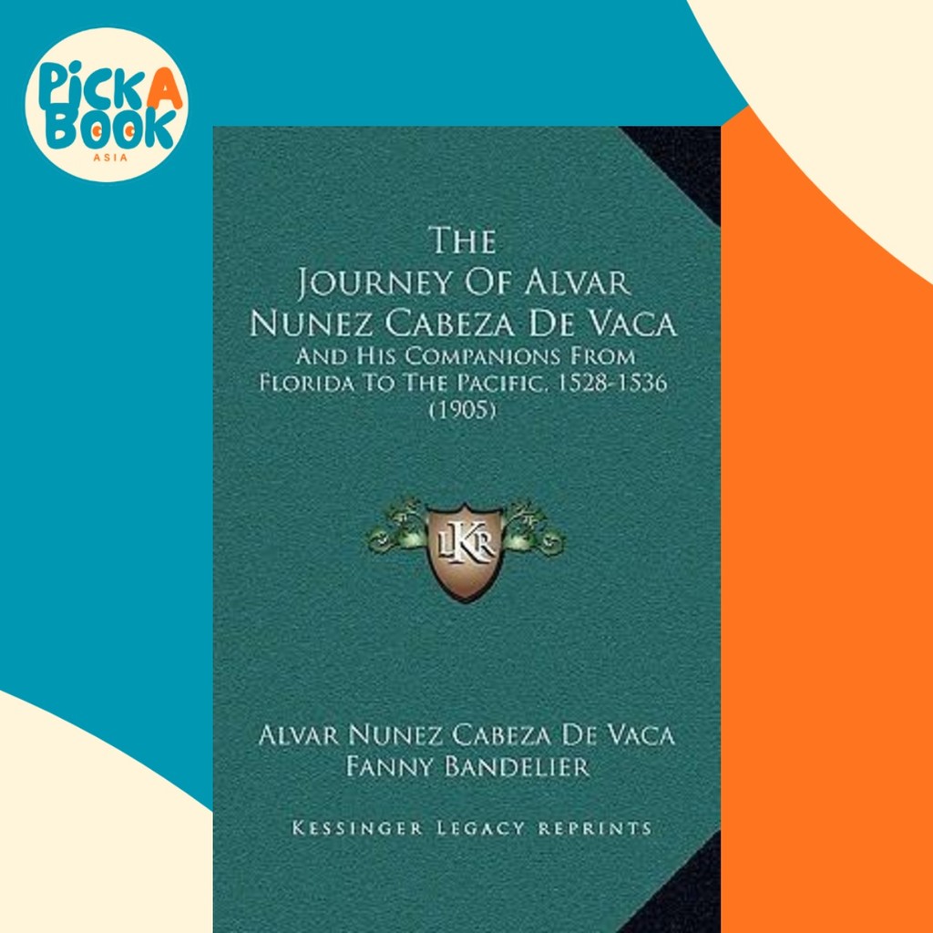 The Journey of Alvar Nunez Cabeza de Vaca : And His Companions fro by ...
